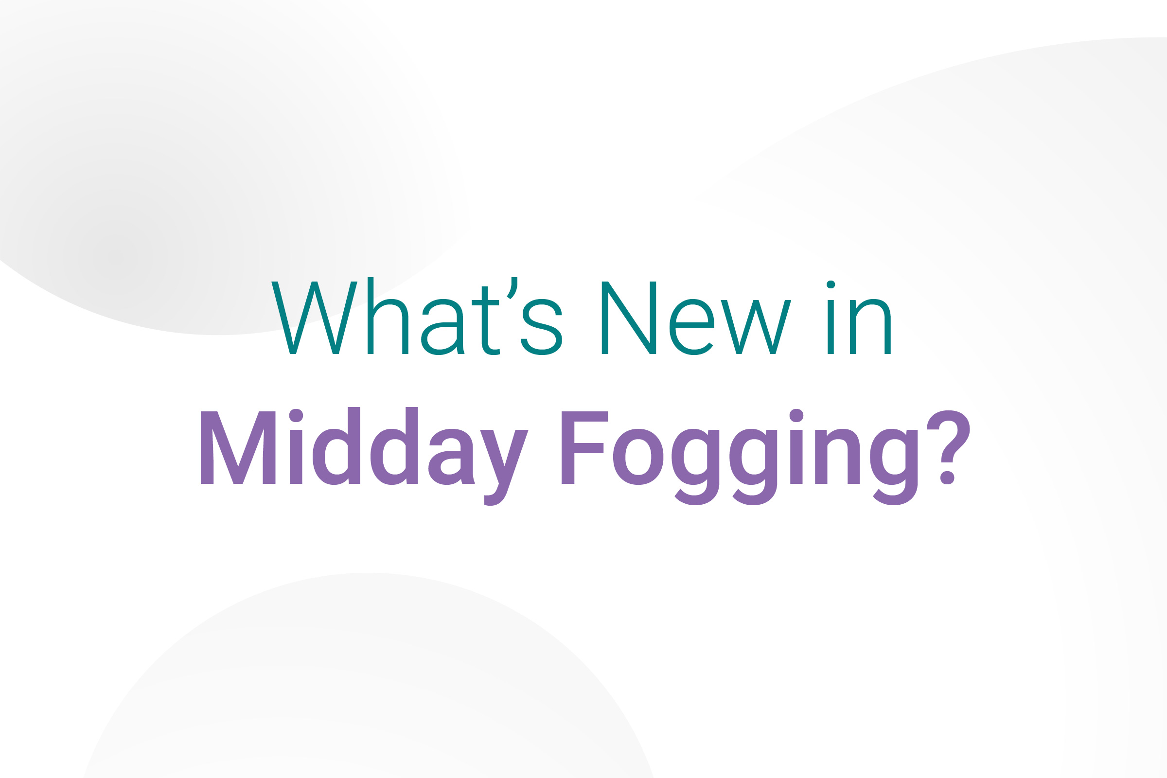 What’s New in Midday Fogging?